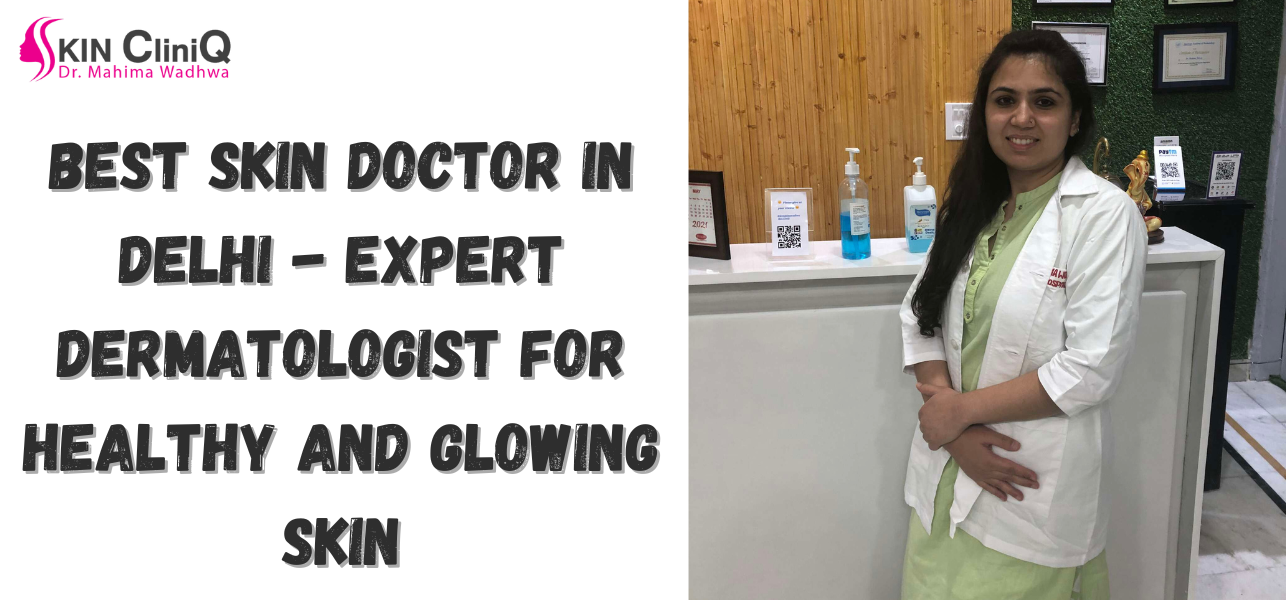 Best Skin Doctor in Delhi - Dr Mahima Wadhwa skin CliniQ